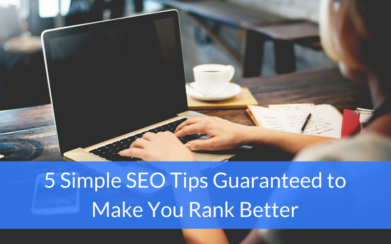 5 Simple SEO Tips Guaranteed to Make You Rank Better 5 Simple SEO Tips Guaranteed to Make You Rank Better